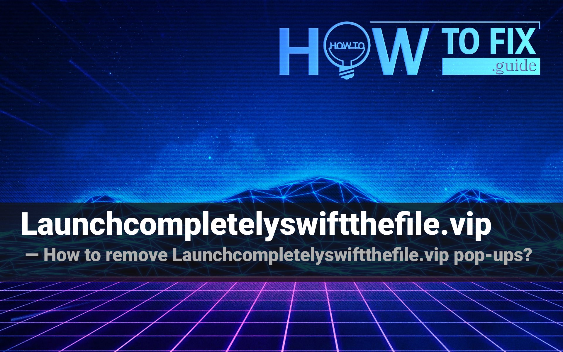 Remove Launchcompletelyswiftthefile.vip Pop-up Ads — How to Fix Gude