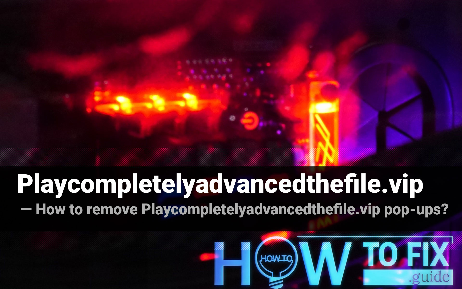 Remove Playcompletelyadvancedthefile.vip Virus — How to Fix Guide